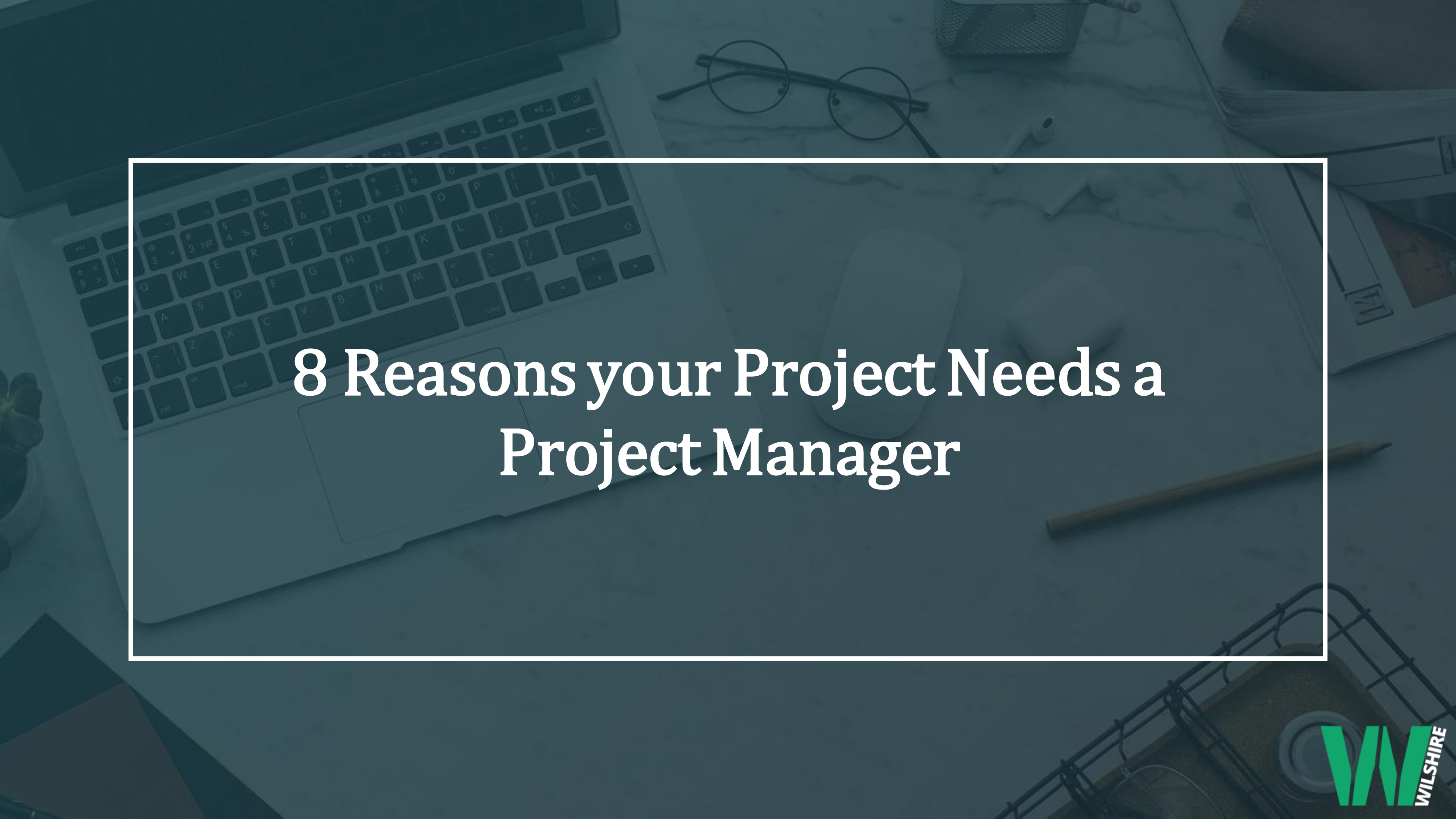8 Reasons your Project Needs a Project Manager | Wilshire Group