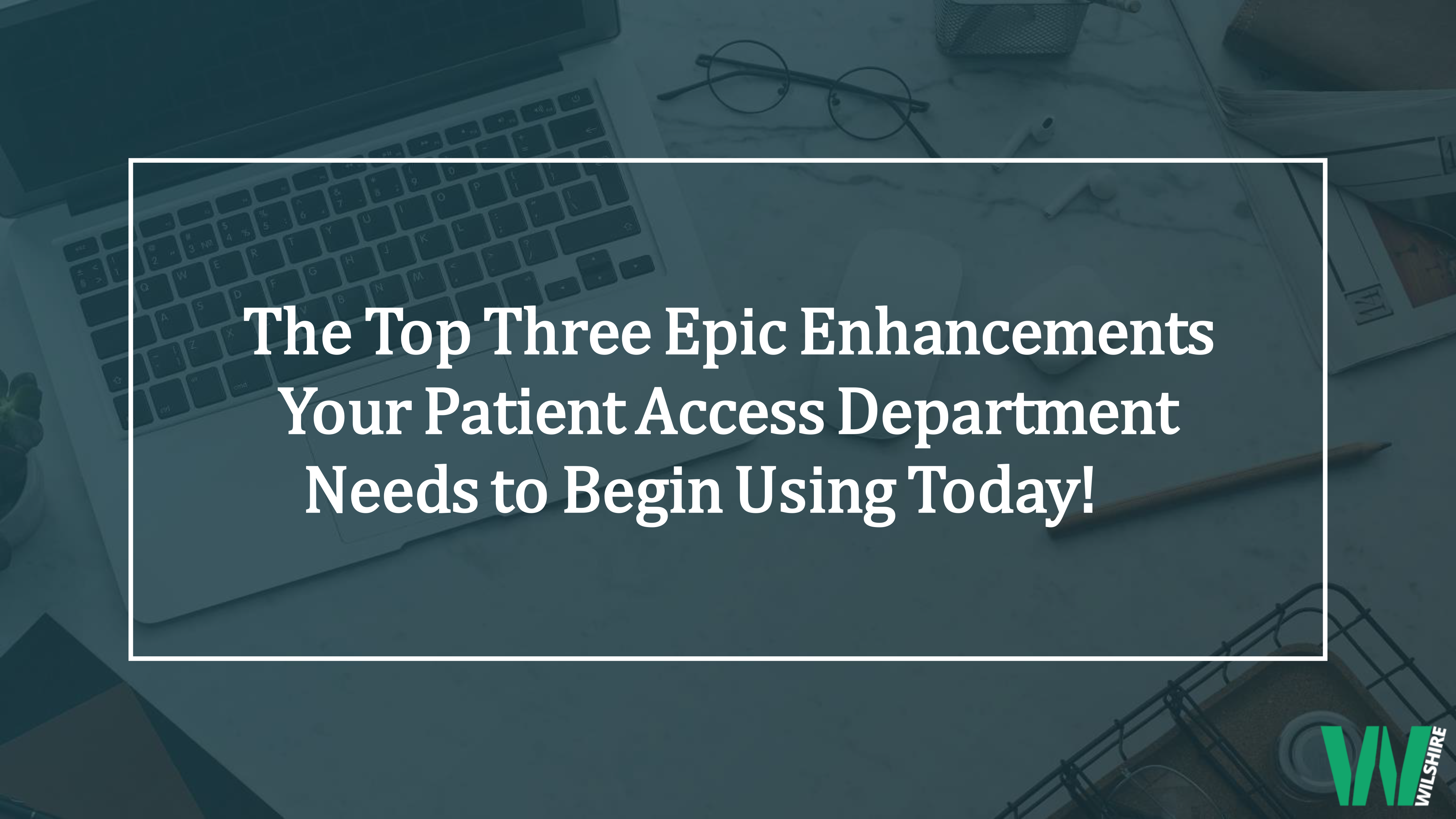The Top Three Epic Enhancements Your Patient Access Department Needs to ...