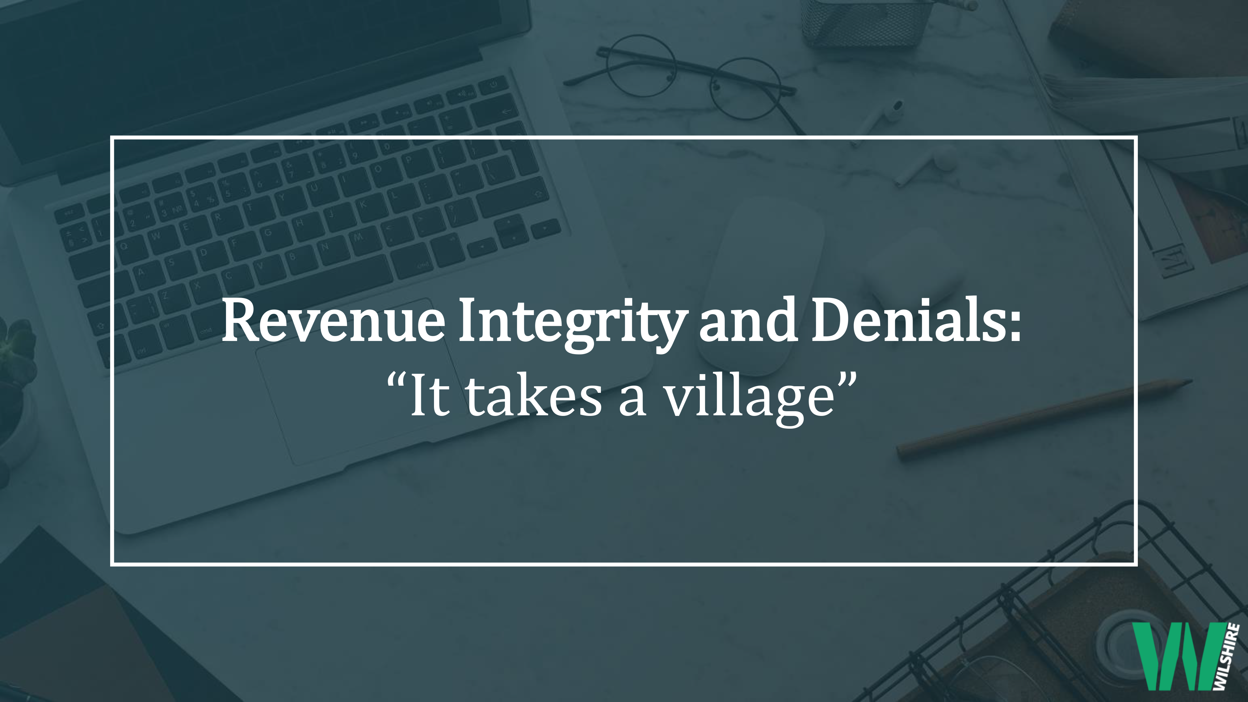 Revenue Integrity and Denials: “It takes a village” | Wilshire Group